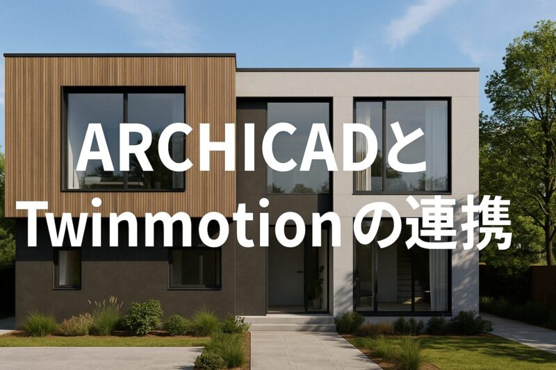 【2025年版】TwinmotionとARCHICADの連携完全ガイド - 現場を知る建築屋BIM使いのAI副業。建設業も新しい時代へ